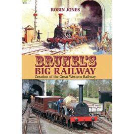 Brunel's Big Railway Creation of the Great Western Railway