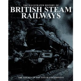 The Illustrated History of British Steam Railways, the legacy of the ...